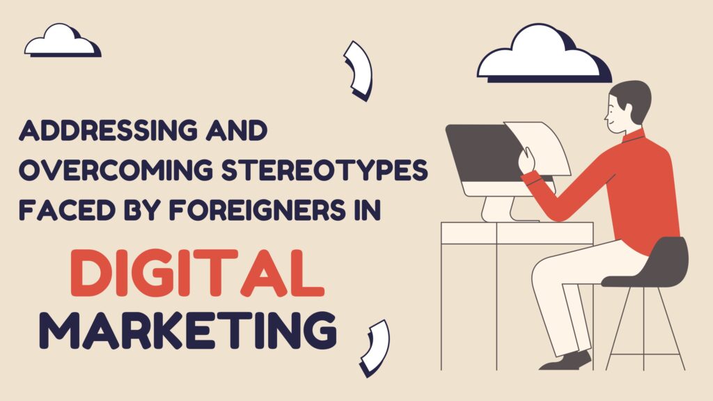 Addressing and overcoming stereotypes faced by foreigners in digital ...